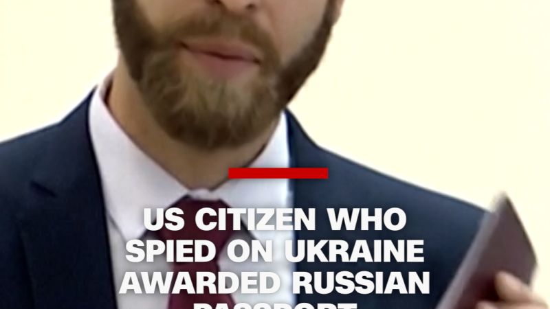 US Citizen who spied on Ukraine awarded Russian passport | CNN
